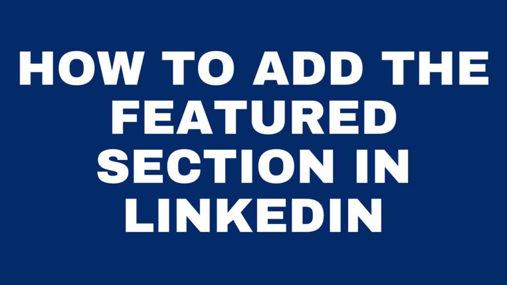 How To Add The Featured Section In LinkedIn - Going Social